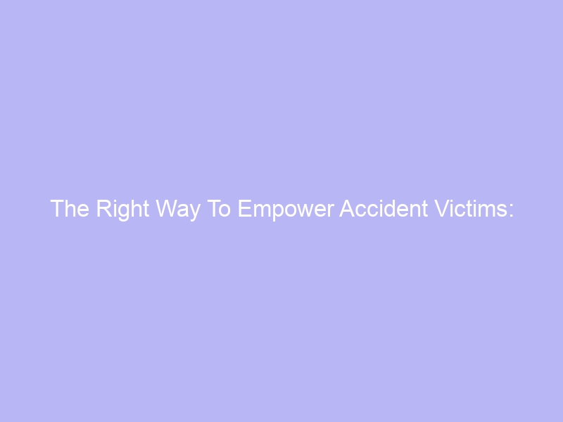 The Right Way To Empower Accident Victims: Unveiling the Legal Advocate ...